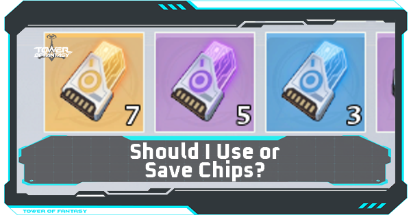 Should You Use or Save Chips? | Tower of Fantasy｜Game8
