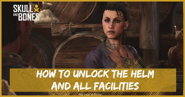 How to Unlock The Helm and All Facilities | Skull and Bones｜Game8