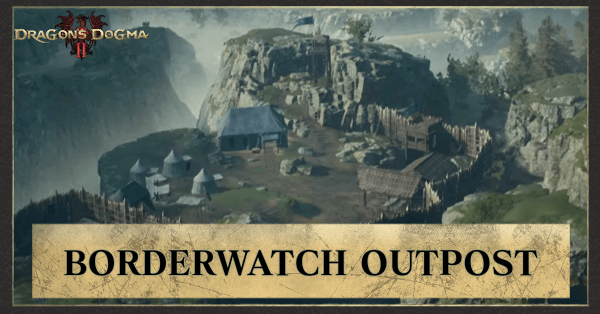 Borderwatch Outpost Quests and Shops | Dragon's Dogma 2 (DD2)｜Game8