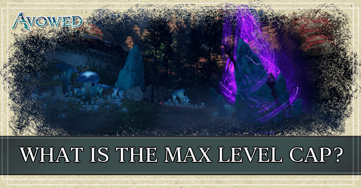 What is the Max Level Cap? | Avowed｜Game8