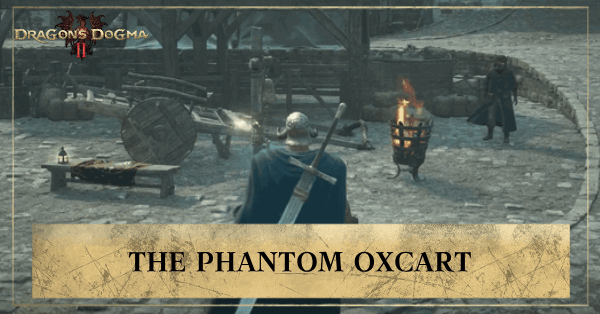 The Phantom Oxcart Walkthrough and Location | Dragon's Dogma 2 (DD2)｜Game8