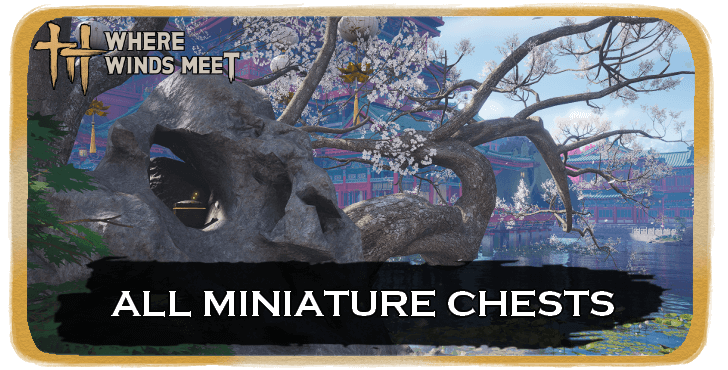 All Miniature Chest Locations and Map | Where Winds Meet｜Game8